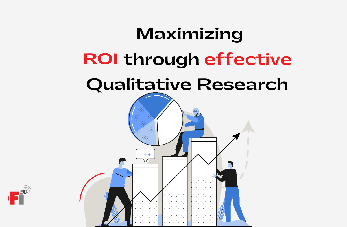 Maximizing ROI through Effective Qualitative Research Maximizing ROI through Effective Qualitative Research